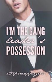 I'm The Gang Leaders Possession by Xthepineapplegirlx | Goodreads