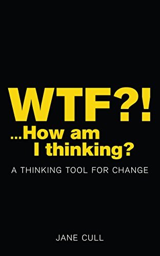 WTF?!...How am I thinking?: A THINKING TOOL FOR CHANGE by Jane Cull | Goodreads