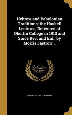 Hebrew and Babylonian Traditions; the Haskell Lectures, Delivered at ...