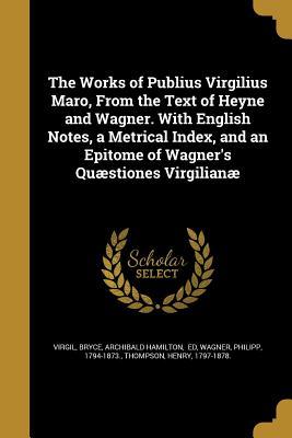 The Works of Publius Virgilius Maro, From the Text of Heyne and Wagner ...