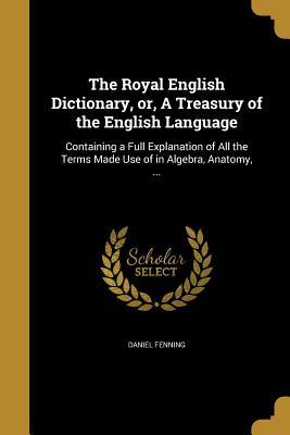 The Royal English Dictionary, or, A Treasury of the English Language ...