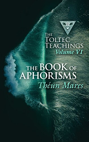 The Book of Aphorisms: The Toltec Teachings – Volume 6 by Théun Mares ...