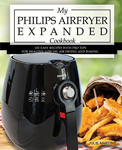 My Philips Airfryer Expanded Cookbook: 101 Easy Recipes With Pro Tips ...
