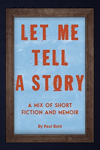 Let Me Tell A Story: A Mix of Short Fiction and Memoir by Paul Betit ...