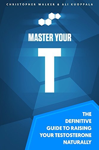 Master Your T: The Definitive Guide to Raising Your Testosterone ...