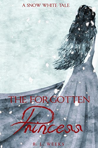 The Forgotten Princess: A Snow White Tale by R.L. Weeks | Goodreads