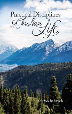 Practical Disciplines of a Christian Life by Sharon Bahrych | Goodreads