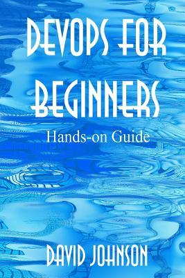 DevOps for Beginners: Hands-on Guide by David Johnson | Goodreads