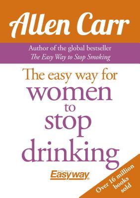 Allen Carr's Easy Way for Women to Quit Drinking: The original Easyway ...