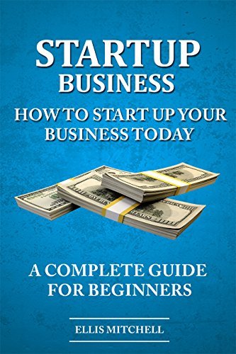 Start Up Business: How To Start Up Your Business Today, A Complete ...