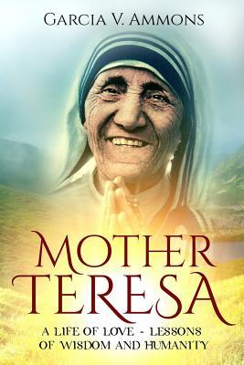 Mother Teresa: A Life Of Love - Lessons Of Wisdom And Humanity by ...