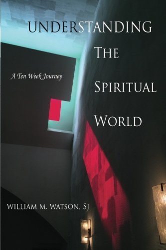 Understanding the Spiritual World: A Ten Week Journey by William M ...