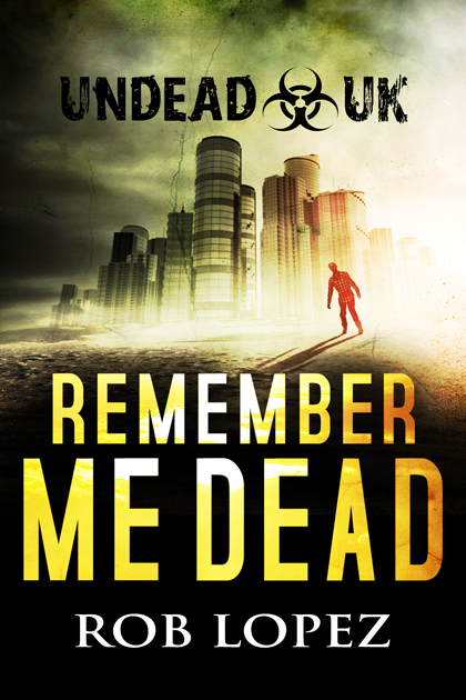 Remember Me Dead: UNDEAD UK by Rob Lopez | Goodreads