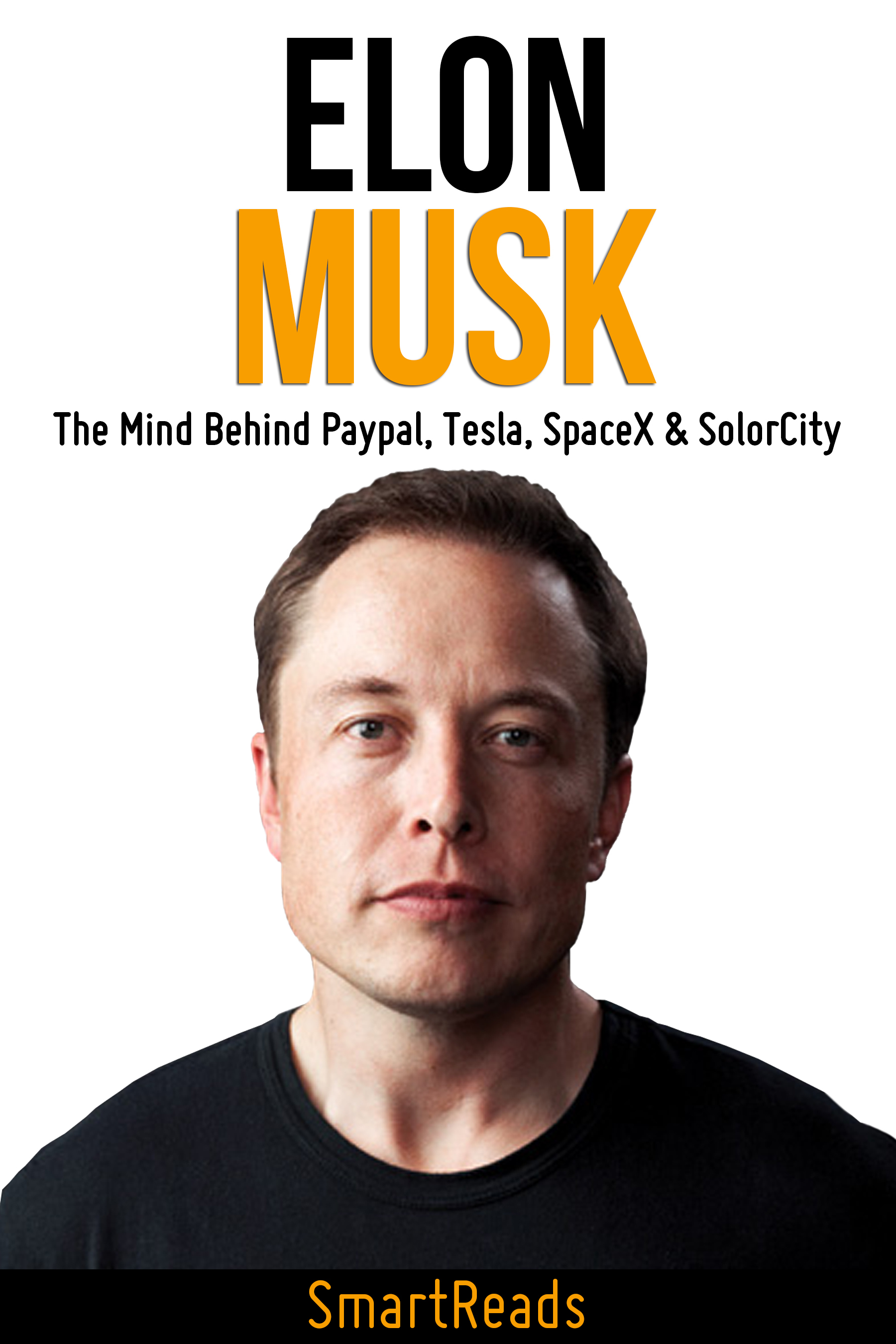 Elon Musk: The Mind Behind Paypal, Tesla, SpaceX & SolarCity by Smart ...