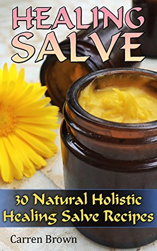 Healing Salve: 30 Natural Holistic Healing Salve Recipes: by Carren ...