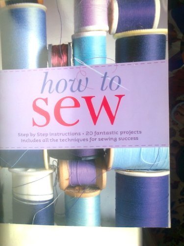 How To Sew. Step by step instructions. 20 fantastic projects. Includes ...