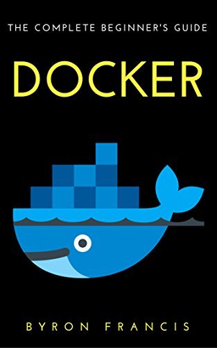 Docker : The Complete Beginner's Guide by Byron Francis | Goodreads