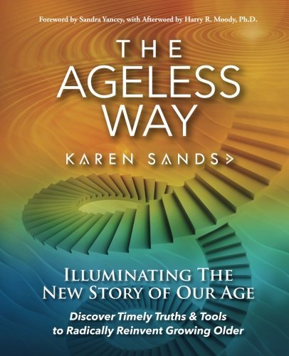The Ageless Way: Illuminating The New Story Of Our Age by Karen Sands ...
