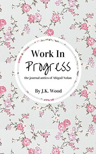 Work In Progress: The Journal Antics of Abigail Nolan by J.K. Wood ...