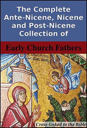 The Complete Ante-Nicene, Nicene and Post-Nicene Collection of Early ...