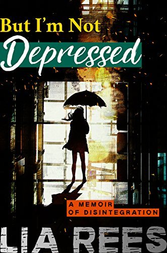 But I'm Not Depressed: A memoir of disintegration by Lia Rees | Goodreads