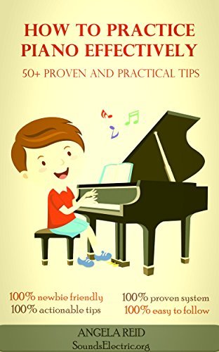 How to Practice Piano Effectively: 50+ Proven and Practical Tips!: A ...