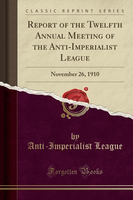 Report of the Twelfth Annual Meeting of the Anti-Imperialist League ...