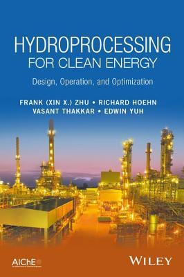 Hydroprocessing for Clean Energy: Design, Operation, and Optimization by Frank (Xin X.) Zhu ...
