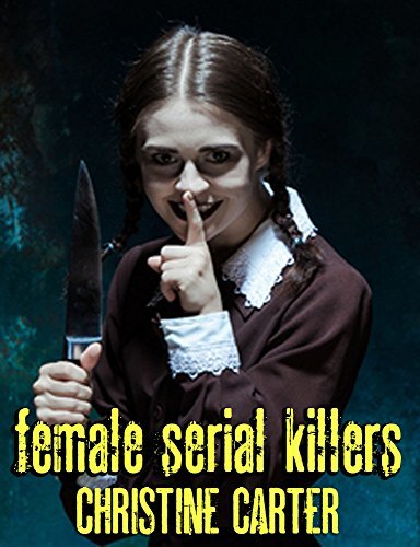 Female Serial Killers by Christine Carter | Goodreads