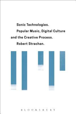 Sonic Technologies: Popular Music, Digital Culture and the Creative Process by Robert Strachan ...
