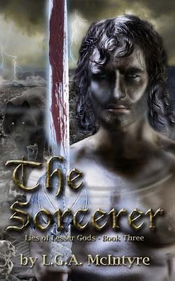 The Sorcerer - Lies of Lesser Gods Book Three by L.G.A. McIntyre ...