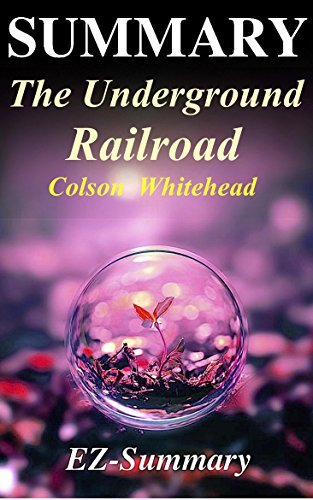 Summary - The Underground Railroad: By Colson Whitehead - A Complete ...