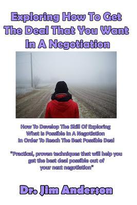 Exploring How To Get The Deal That You Want In A Negotiation: How To ...
