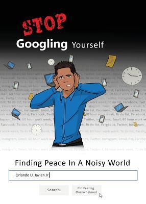 Stop Googling Yourself: Finding Peace in a Noisy World by Orlando ...