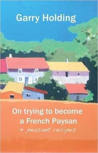 On Becoming a French Paysan + Peasnt Recipes by Garry Holding | Goodreads