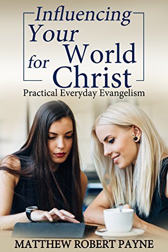 Influencing Your World for Christ: Practical Everyday Evangelism by Matthew Robert Payne | Goodreads