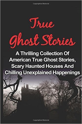 True Ghost Stories: A Thrilling Collection Of American True Ghost ...