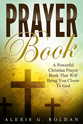 Prayer Book: A Powerful Christian Prayer Book That Will Bring You ...