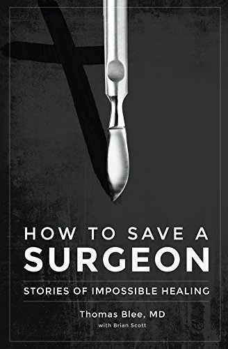 How to Save a Surgeon: Stories of Impossible Healing by Thomas Blee ...