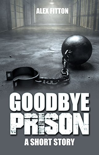 Goodbye Prison: A Short Story by Alex Fitton | Goodreads