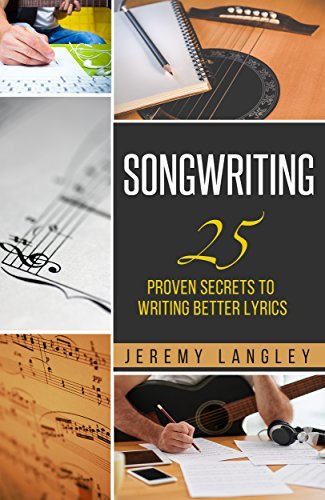 Songwriting: 25 Proven Secrets To Writing Better Lyrics by Jeremy ...