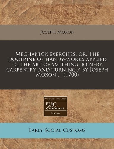 Mechanick exercises, or, The doctrine of handy-works applied to the art ...