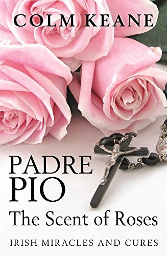 Padre Pio: The Scent of Roses: Irish Miracles and Cures by Colm Keane ...