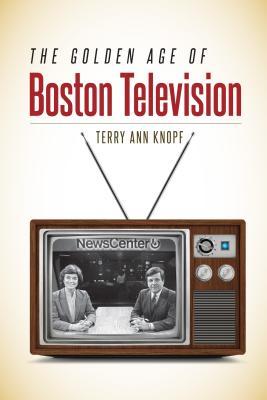 The Golden Age of Boston Television by Terry Ann Knopf | Goodreads
