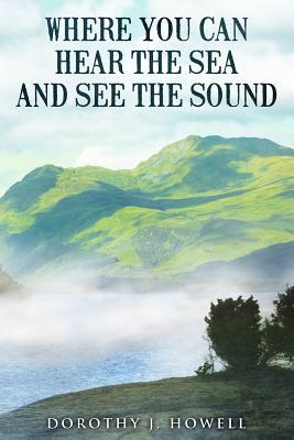Where You Can Hear the Sea and See the Sound by Dorothy J Howell ...