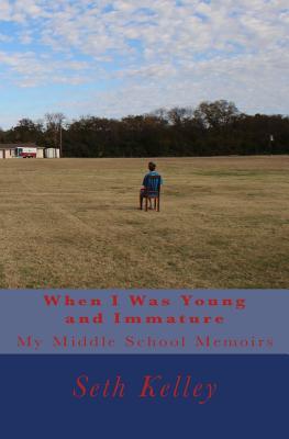 When I Was Young and Immature: My Middle School Memoirs by Seth Kelley ...