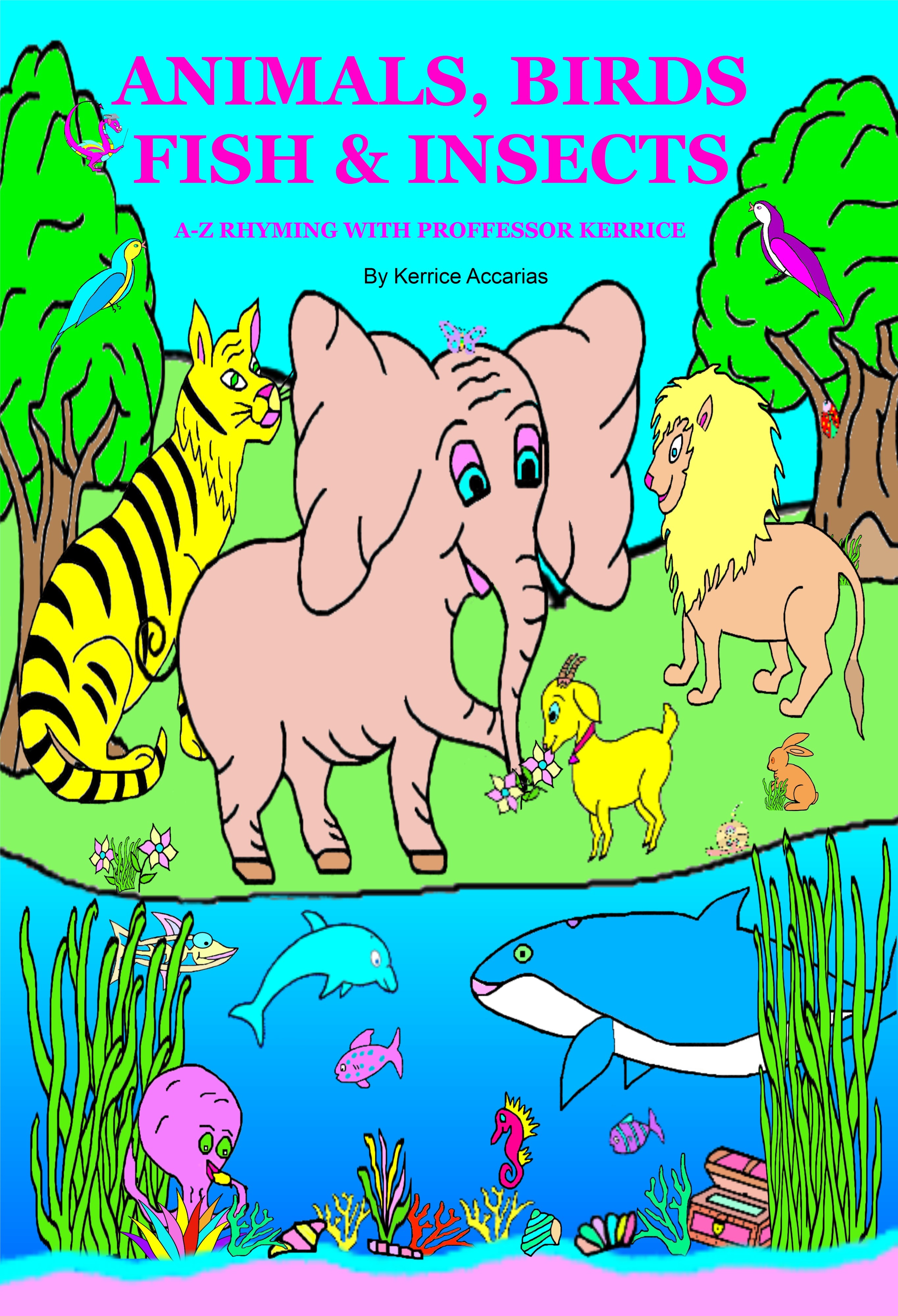 Animals, Birds, Fish and Insects: A-Z Rhyming with Proffessor Kerrice by Kerrice Accarias ...