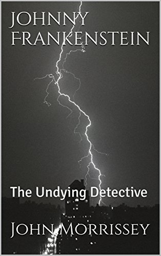 Johnny Frankenstein: The Undying Detective by John Morrissey | Goodreads