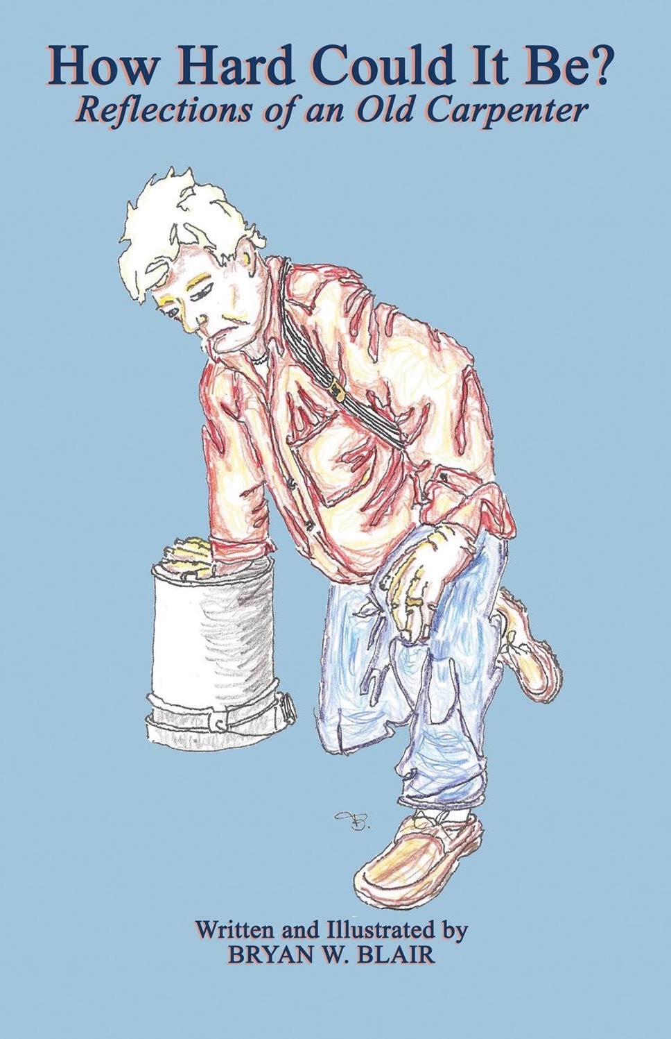 How Hard Could it Be? Reflections of an Old Carpenter by Bryan W. Blair ...