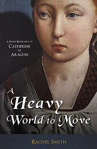 A Heavy World to Move: A Short Biography of Catherine of Aragon by ...